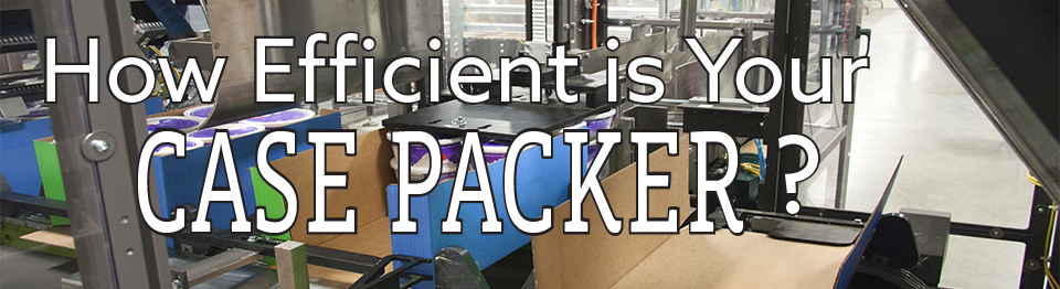 How Efficient is Your Case Packer? » End of Line Packaging